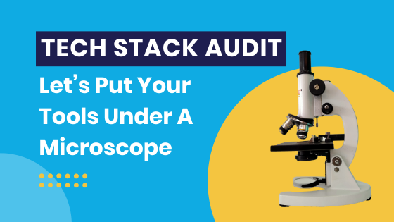 Tech Stack Audit: Let's Put Your Tools Under a Microscope